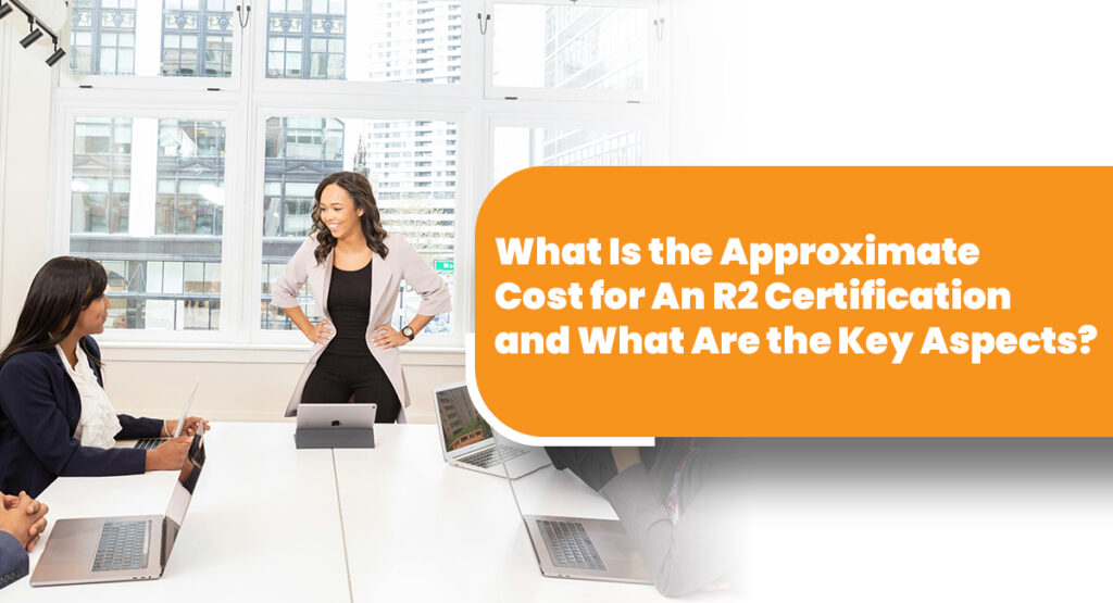 The R2 Certification Cost and Key Aspects